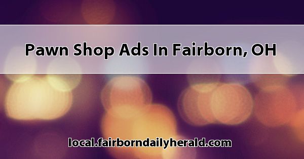Pawn Shop Ads in Fairborn, OH